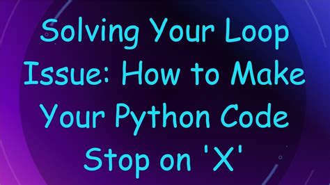 Solving Your Loop Issue How To Make Your Python Code Stop On X Youtube