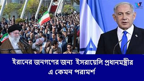 ইরানের জনগণের জন্য ইসরায়েলি প্রধানমন্ত্রীর এ কেমন পরামর্শ। Israeli