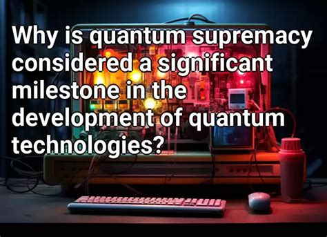 Why Is Quantum Supremacy Considered A Significant Milestone In The
