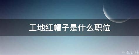 工地红帽子是什么职位 业百科