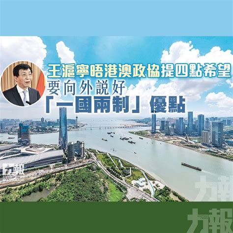 王滬寧晤港澳政協提四點希望 要向外說好「一國兩制」優點 澳門力報官網