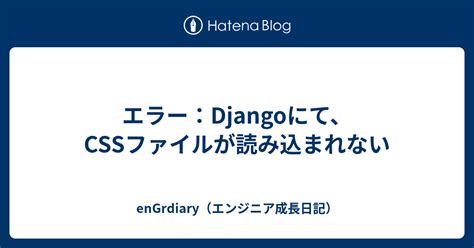 エラーDjangoにてCSSファイルが読み込まれない enGrdiaryエンジニア成長日記