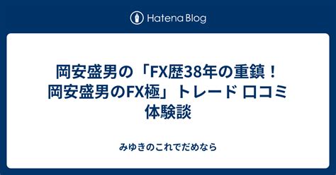 岡安盛男の「fx歴38年の重鎮！岡安盛男のfx極」トレード 口コミ 体験談 みゆきのこれでだめなら