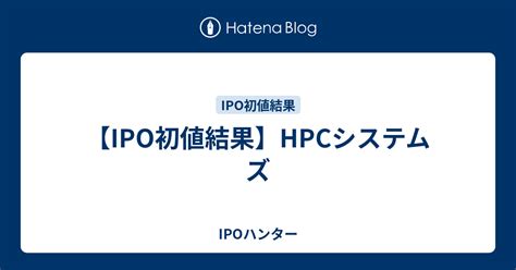 【ipo初値結果】hpcシステムズ Ipoハンター