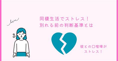 同棲でストレスを感じて別れたいと思った時の判断基準 アリスの恋愛相談室