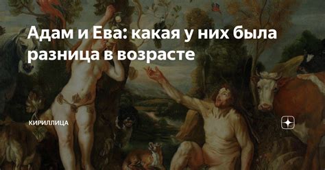 Адам и Ева какая у них была разница в возрасте Кириллица Дзен