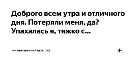 Доброго всем утра и отличного дня Потеряли меня да Упахалась я