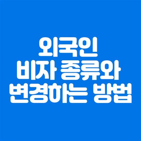 외국인 비자 종류와 변경하는 방법