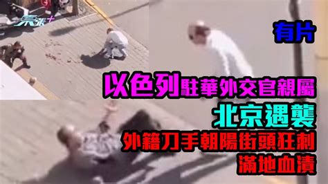 有片以色列駐華外交官親屬北京遇襲 外籍刀手朝陽街頭狂刺 滿地血漬 東張