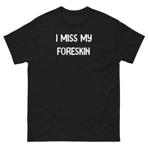 I Miss My Foreskin Funny Mens Sexual Adult Themed Sarcastic Shirts