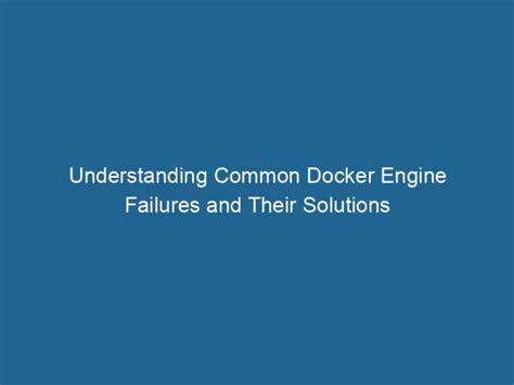Understanding Common Docker Engine Failures And Their Solutions Dockerpros