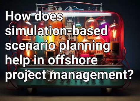 How Does Simulation Based Scenario Planning Help In Offshore Project