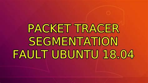 Ubuntu Packet Tracer Segmentation Fault Ubuntu 18 04 YouTube