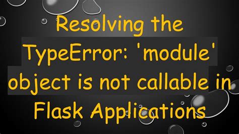 Resolving The Typeerror Module Object Is Not Callable In Flask