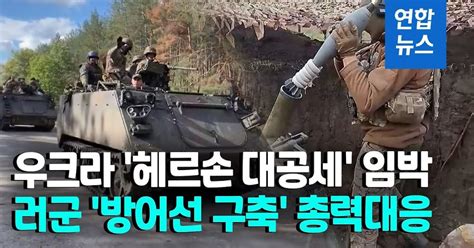 영상 대공세 예고 Vs 방어선 구축헤르손 대전 앞 일촉즉발 전운