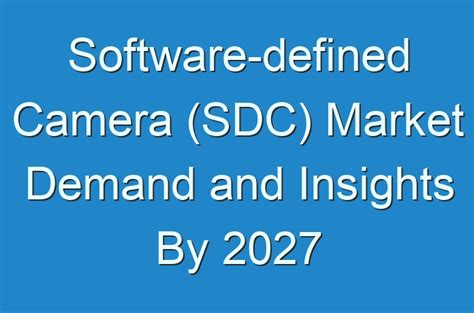Software Defined Camera Sdc Market Demand And Insights By 2027 Guides Business Reviews And