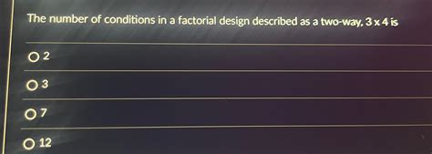 Solved The Number Of Conditions In A Factorial Design Chegg