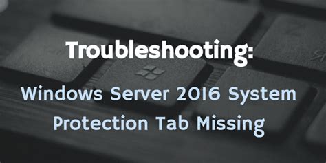 Troubleshooting Guide Windows Server 2016 System Protection Tab Missing