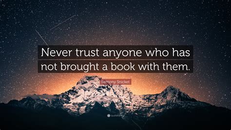 Lemony Snicket Quote Never Trust Anyone Who Has Not Brought A Book