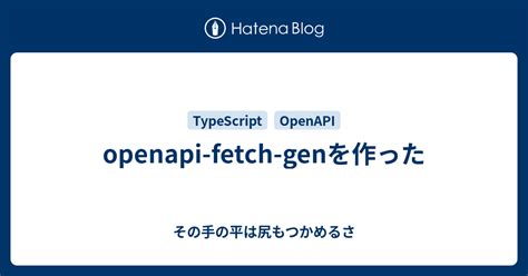 Openapi Fetch Genを作った その手の平は尻もつかめるさ