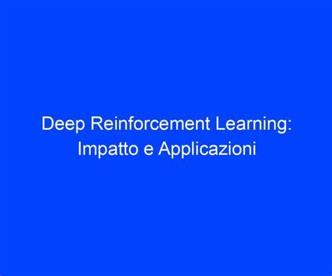 Deep Reinforcement Learning Impatto E Applicazioni Riccardo De
