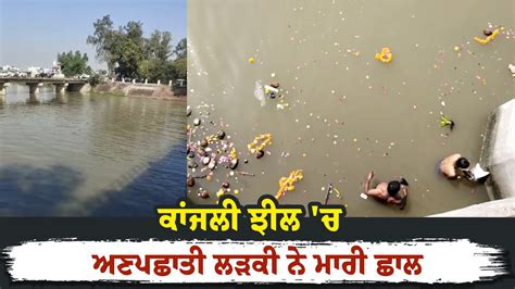 ਕਾਂਜਲੀ ਝੀਲ ਚ ਅਣਪਛਾਤੀ ਲੜਕੀ ਨੇ ਮਾਰੀ ਛਾਲ Youtube