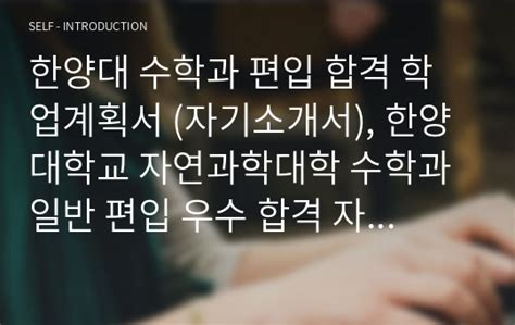 한양대 수학과 편입 합격 학업계획서 자기소개서 한양대학교 자연과학대학 수학과 일반 편입 우수 합격 자소서 지원 동기 졸업 진로 계획 자기소개서