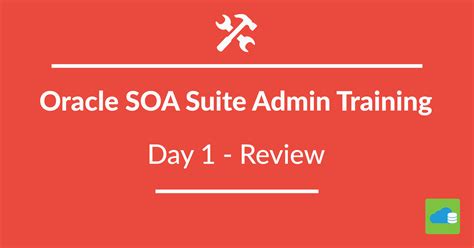 Oracle SOA Suite Administration Training Day 1 Review
