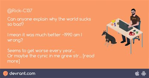 Can Anyone Explain Why The World Sucks So Bad I Mean It Was Much Better ~1990 Am I Wrong Seems