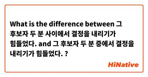 🆚what Is The Difference Between 그 후보자 두 분 사이에서 결정을 내리기가 힘들었다 And 그