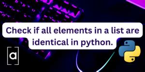 Check If All Elements In A List Are Identical Easy Methods AskPython