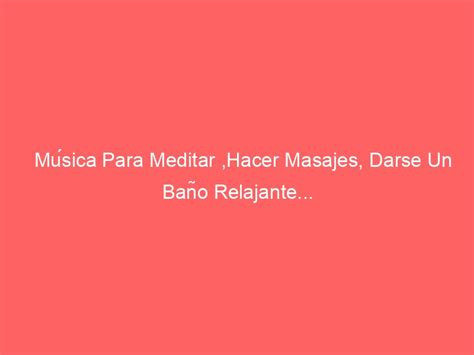 Música Para Meditar Hacer Masajes Darse Un Baño Relajante Mil