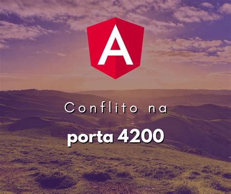 Conflito Da Porta 4200 No Angular Com O Comando Ng Serve Hora De Codar