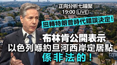 20240224 正向分析七鐘聚 1900 Live 布林肯公開表示 以色列喺約旦河西岸定居點係非法的！ 扭轉特朗普時代錯誤決定