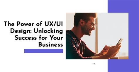 The Power Of Ux Ui Design Unlocking Success For Your Business
