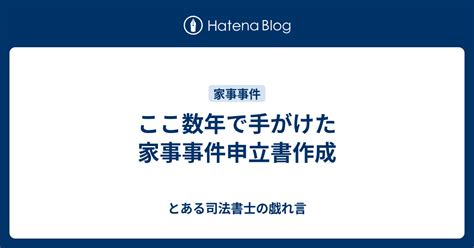 ここ数年で手がけた家事事件申立書作成 とある司法書士の戯れ言