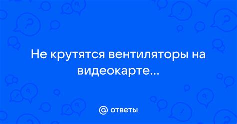 Ответы Mail Не крутятся вентиляторы на видеокарте