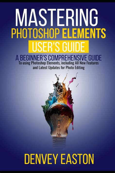 Mastering Photoshop Elements 2024 A Beginners Comprehensive Guide To