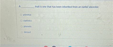 Solved A Trait Is One That Has Been Inherited From An