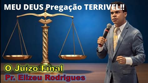 Juízo Final PREGAÇÃO IMPACTANTE Pr Elizeu Rodrigues YouTube