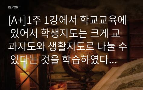 A 1주 1강에서 학교교육에 있어서 학생지도는 크게 교과지도와 생활지도로 나눌 수 있다는 것을 학습하였다 교과지도가