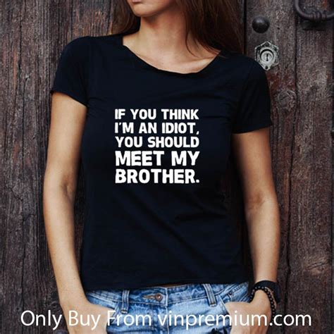Original If You Think Im An Idiot You Should Meet My Brother Shirt