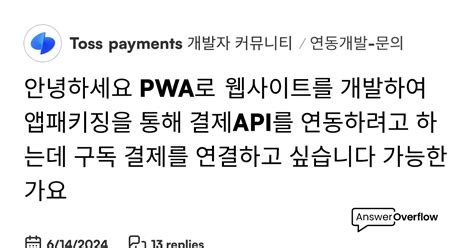 안녕하세요 Pwa로 웹사이트를 개발하여 앱패키징을 통해 결제api를 연동하려고 하는데 구독 결제를 연결하고 싶습니다 가능한가요 Toss Payments 개발자 커뮤니티