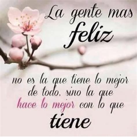 La gente más feliz no es la que tiene lo mejor de todo sino la que