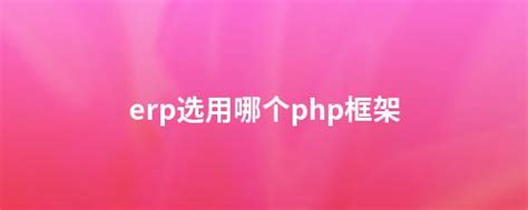 erp选用哪个php框架 畅捷通