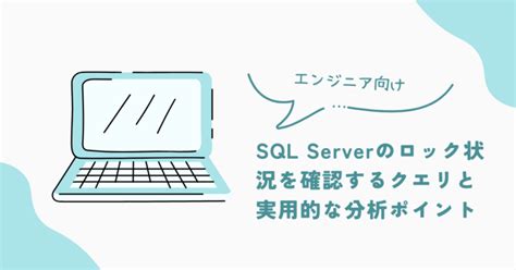 Sql Serverのロック状況を確認するクエリと実用的な分析ポイント ひっそりエンジニアのシステム探求