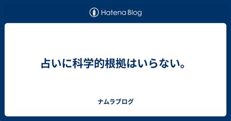 占いに科学的根拠はいらない。 ナムラブログ