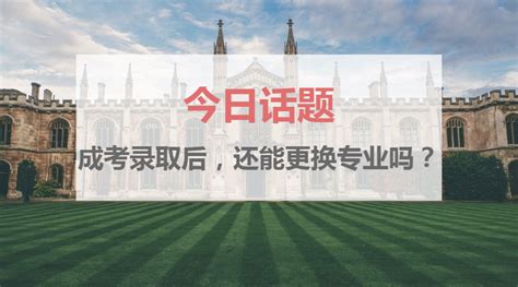 答疑 成人高考被录取后还能更换专业吗？ 知乎