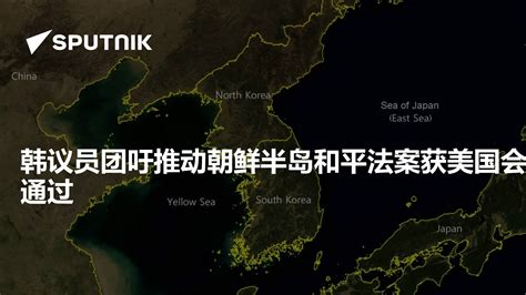 韩议员团吁推动朝鲜半岛和平法案获美国会通过 2021年6月24日 俄罗斯卫星通讯社