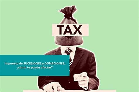 IMPUESTO DE SUCESIONES Y DONACIONES CÓMO TE PUEDE AFECTAR EL